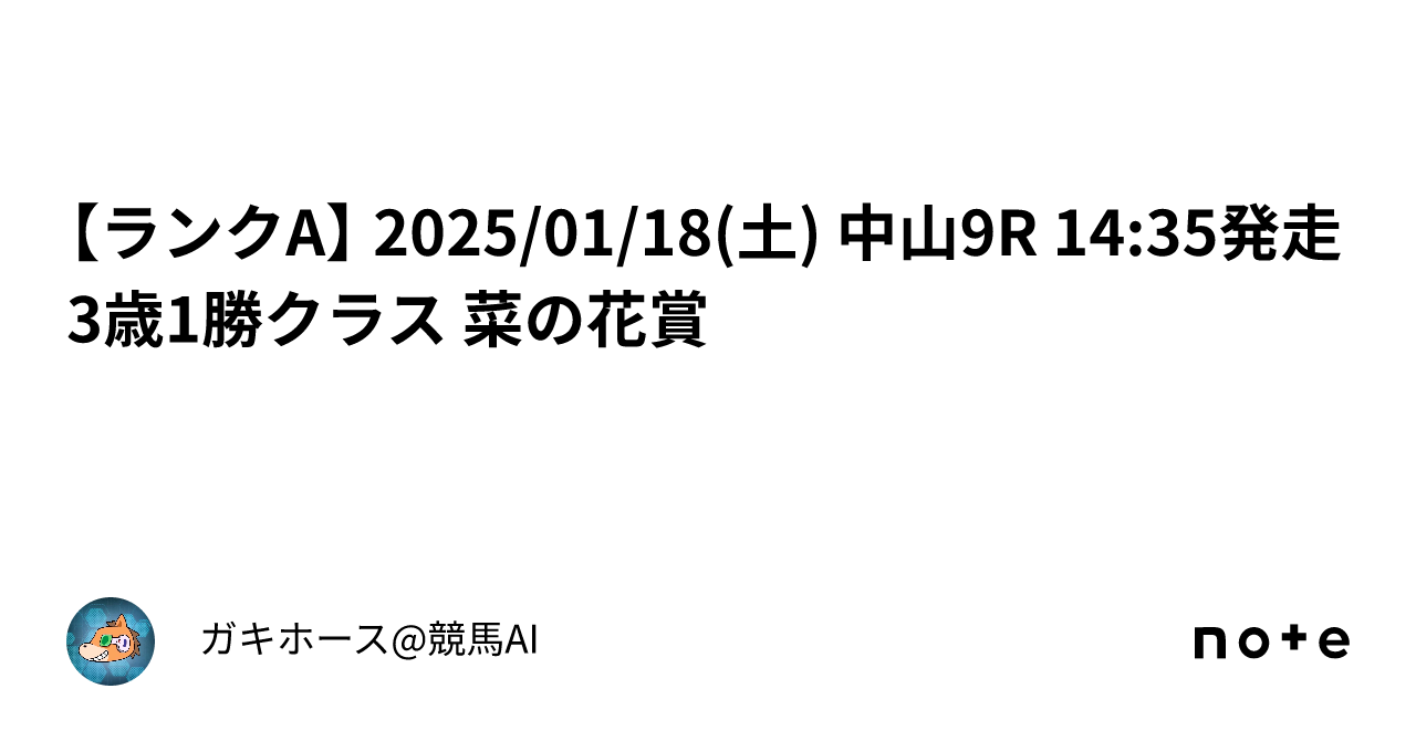 【ランクA】 2025/01/18(土) 中山9R 14:35発走 3歳1勝クラス 菜の花賞 ｜ガキホース@競馬AI
