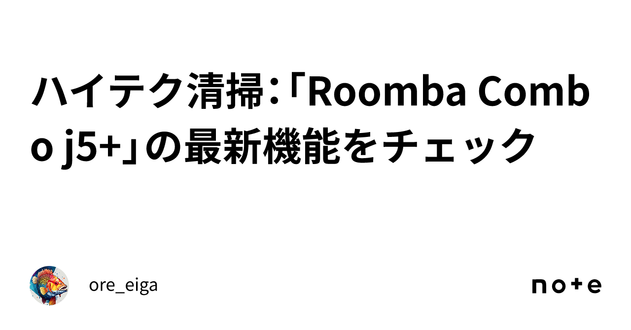 ハイテク清掃：「Roomba Combo j5+」の最新機能をチェック｜ore_eiga