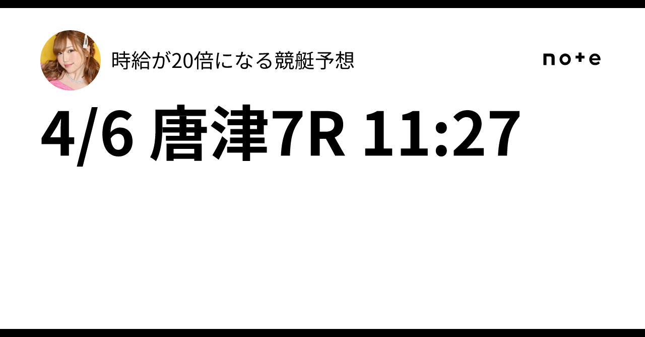4/6 唐津7R 11:27｜時給が20倍になる🌈競艇予想