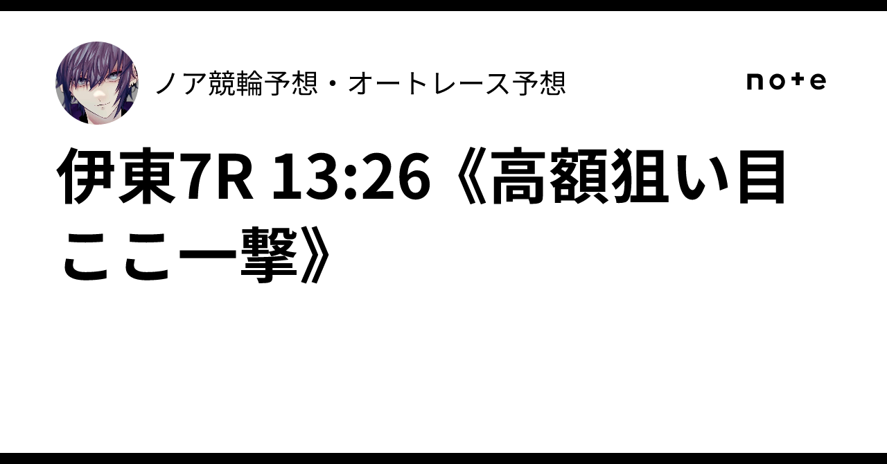 伊東7R 13:26 《高額狙い目ここ一撃》｜ ノア💎競輪予想・オートレース予想💎