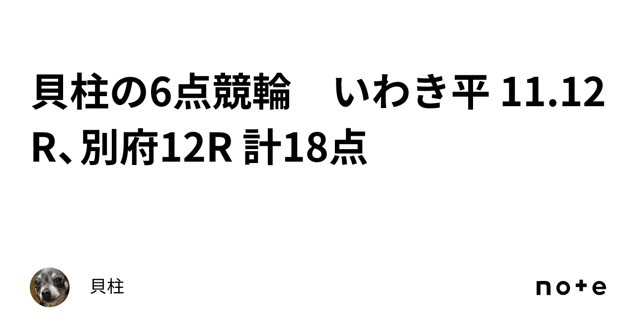 貝柱の6点競輪 いわき平 11.12R、別府12R 計18点｜🐳貝柱🐳