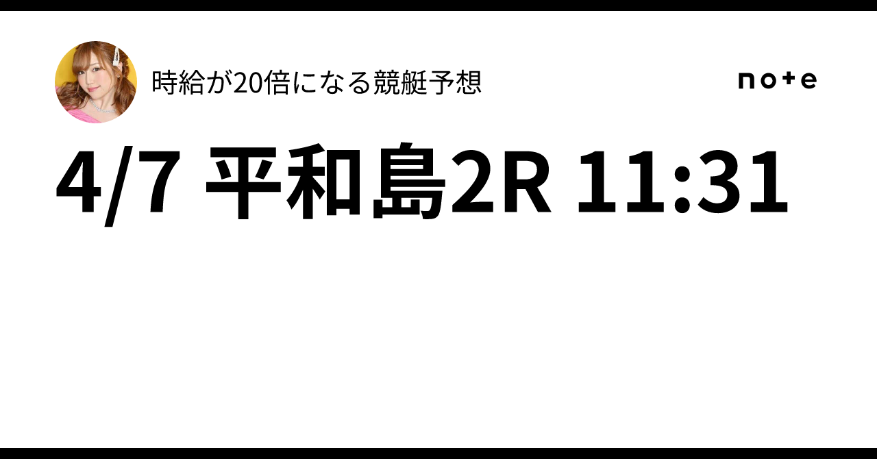 4/7 平和島2R 11:31｜時給が20倍になる🌈競艇予想