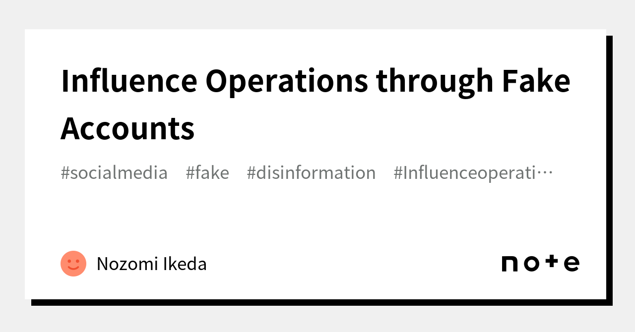 Influence Operations through Fake Accounts｜Nozomi Ikeda｜note