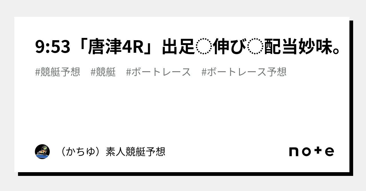 9:53「唐津4R」出足⭕️伸び⭕️配当妙味。｜（かちゆ）素人競艇予想