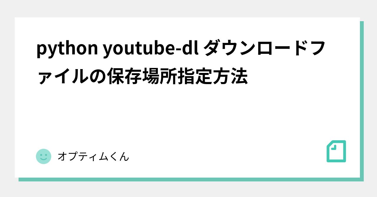python youtube-dl ダウンロードファイルの保存場所指定方法｜オプティムくん