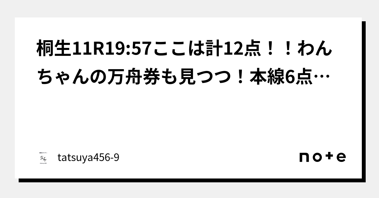 桐生11R19:57ここは計12点！！わんちゃんの万舟券も見つつ！本線6点行きます！｜tatsuya456-9｜note