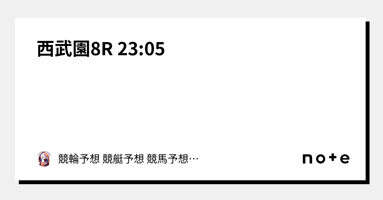 🤡🆘西武園8R 23:05 🎉🤡｜競輪予想 競艇予想 競馬予想 オートレース予想｜note