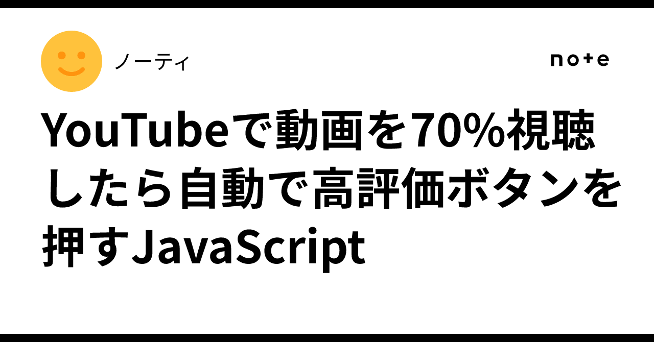 YouTubeで動画を70%視聴したら自動で高評価ボタンを押すJavaScript｜ノーティ