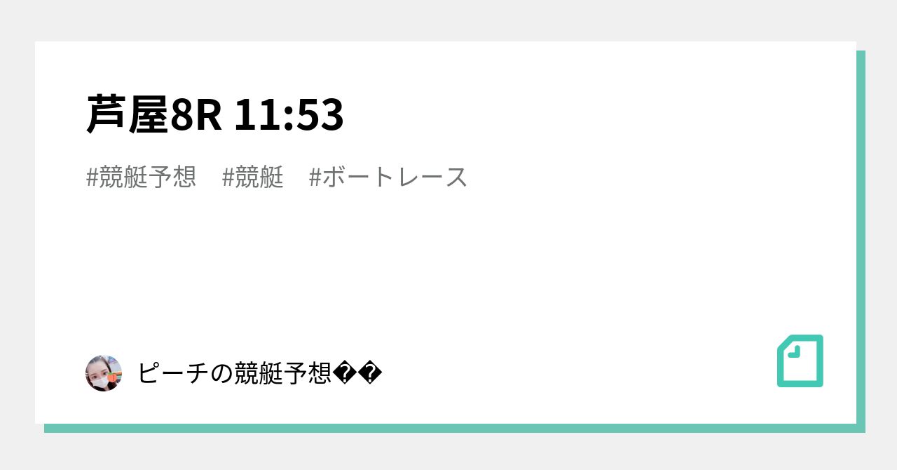 ☀️芦屋8R 11:53🚤｜ピーチの競艇予想🍑𖤐｜note