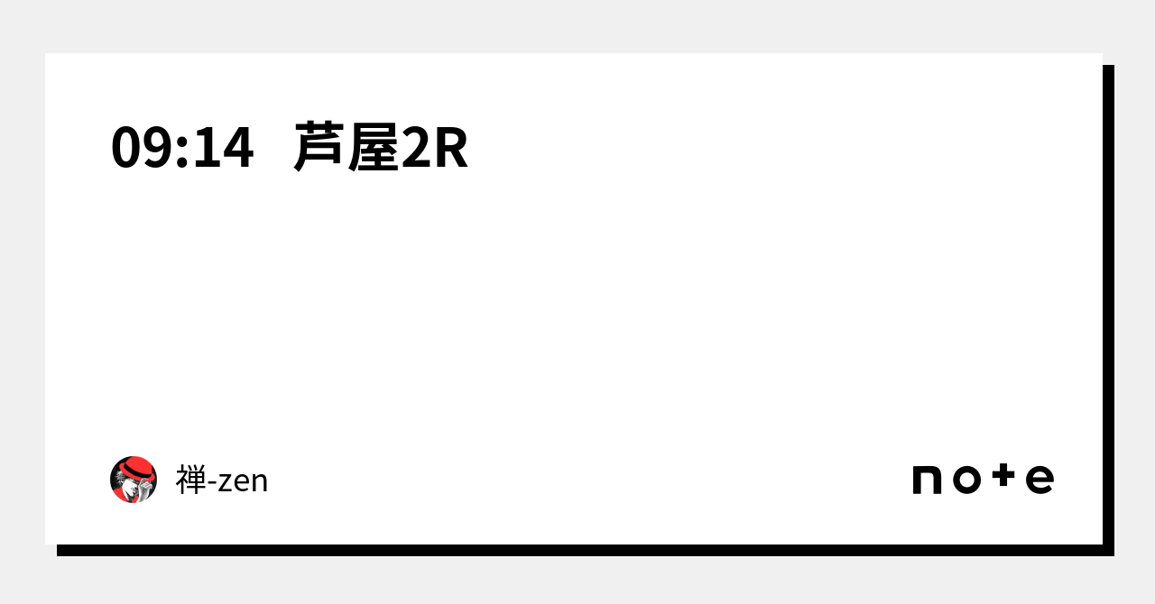 09:14 芦屋2R｜禅-zen