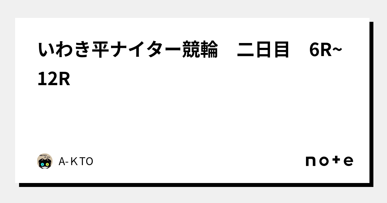 いわき平ナイター競輪 二日目 6R~12R ｜A-KTO｜note