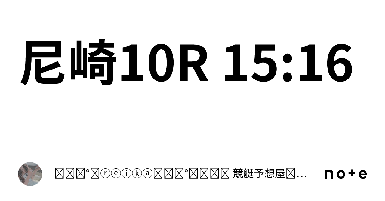 尼崎10R 15:16｜꙳ ˖°⌖ⓡⓔⓘⓚⓐ꙳ ˖°⌖𝑔𝒶𝓁 競艇予想屋꙳