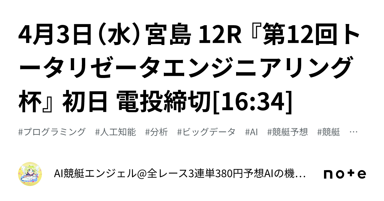 4月3日（水）宮島 12R 『第12回トータリゼータエンジニアリング杯』 初日 電投締切[16:34]｜AI競艇エンジェル@全レース3連単380円予想 AIの機械学習で驚異の的中率＆回収率 ...