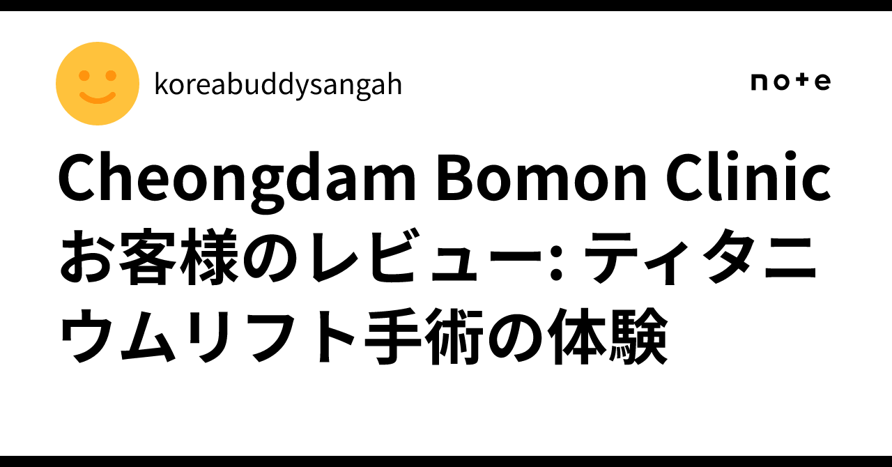 Cheongdam Bomon Clinic お客様のレビュー: ティタニウムリフト手術の体験｜koreabuddysangah