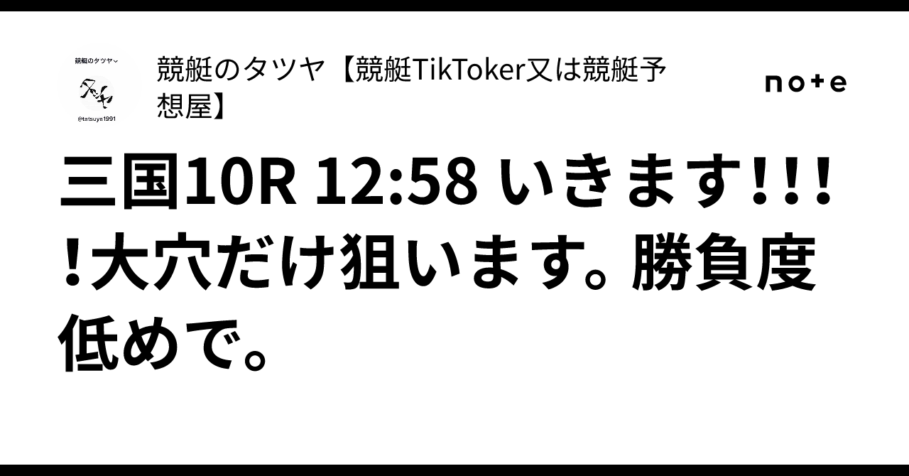 三国10R 12:58 いきます！！！！大穴だけ狙います。勝負度低めで。｜競艇のタツヤ【競艇TikToker又は競艇予想屋】