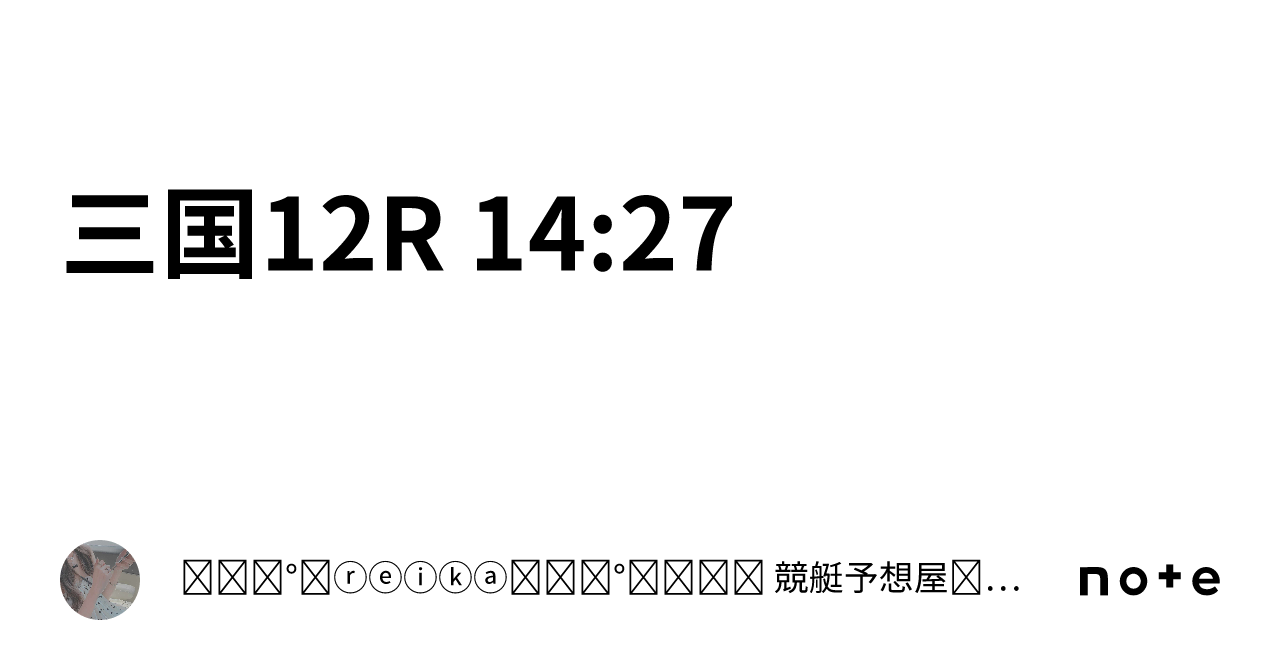 三国12R 14:27｜꙳ ˖°⌖ⓡⓔⓘⓚⓐ꙳ ˖°⌖𝑔𝒶𝓁 競艇予想屋꙳