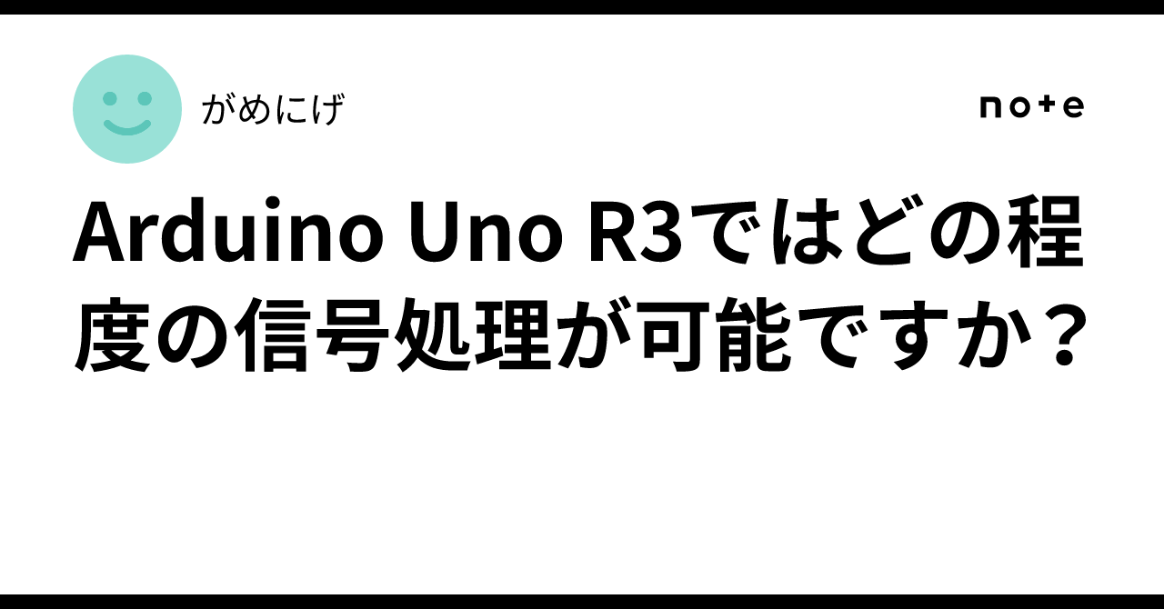 Arduino Uno R3ではどの程度の信号処理が可能ですか？｜がめにげ