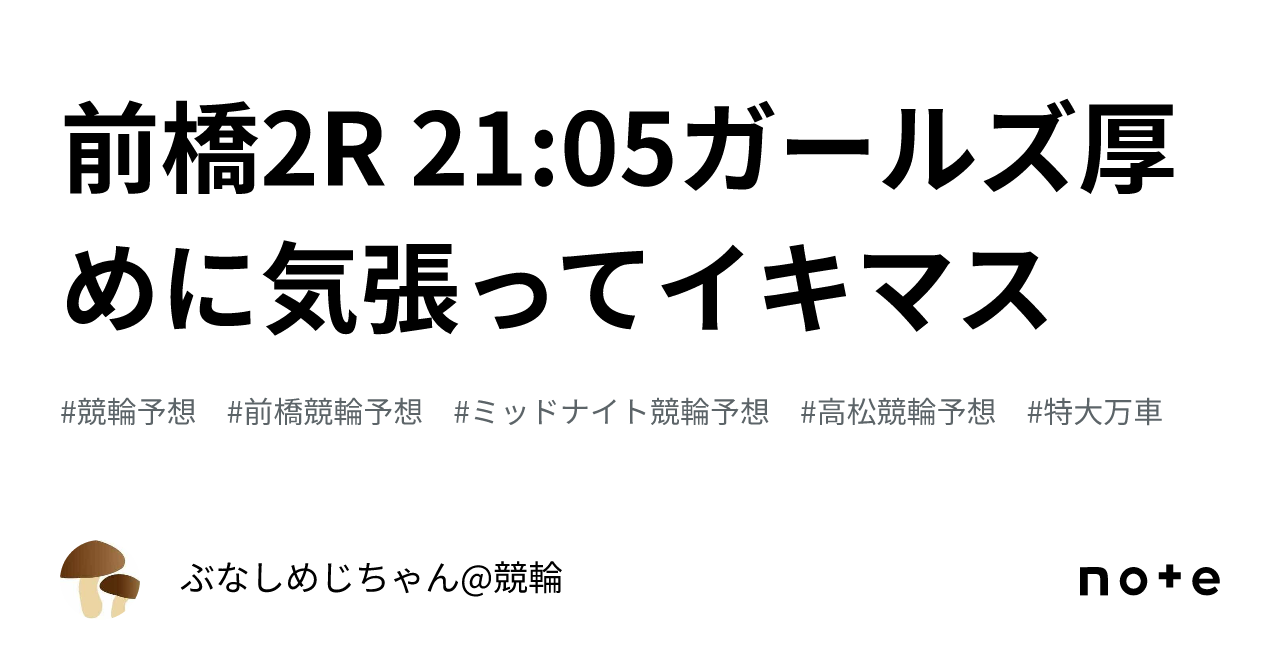 前橋2R 21:05💓💯ガールズ厚めに気張ってイキマス💯💓｜ぶなしめじちゃん@競輪