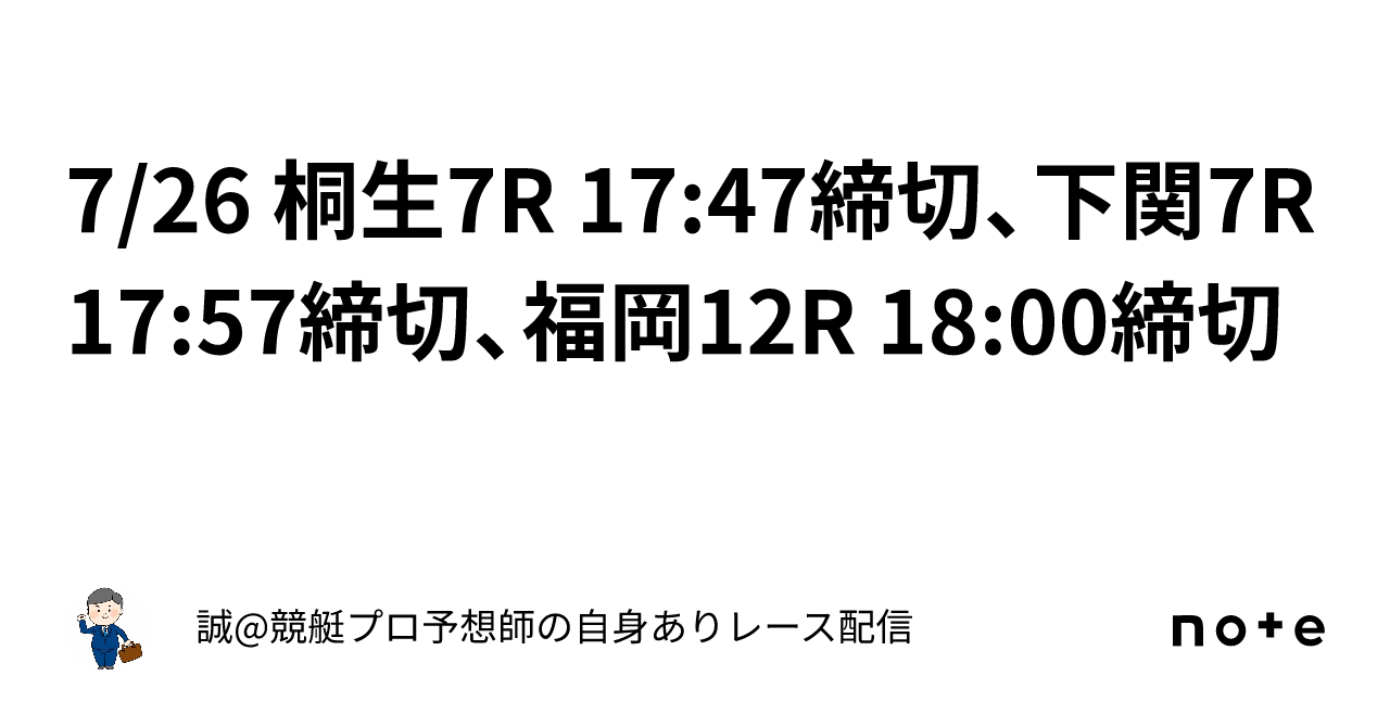 7/26 桐生7R 17:47締切、下関7R 17:57締切、福岡12R 18:00締切｜誠@競艇プロ予想師の自身ありレース配信🚤