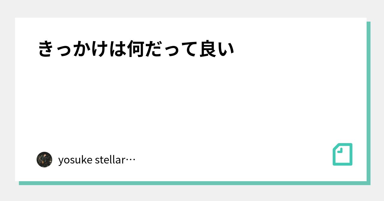 きっかけは何だって良い｜yosuke stellarleap｜note