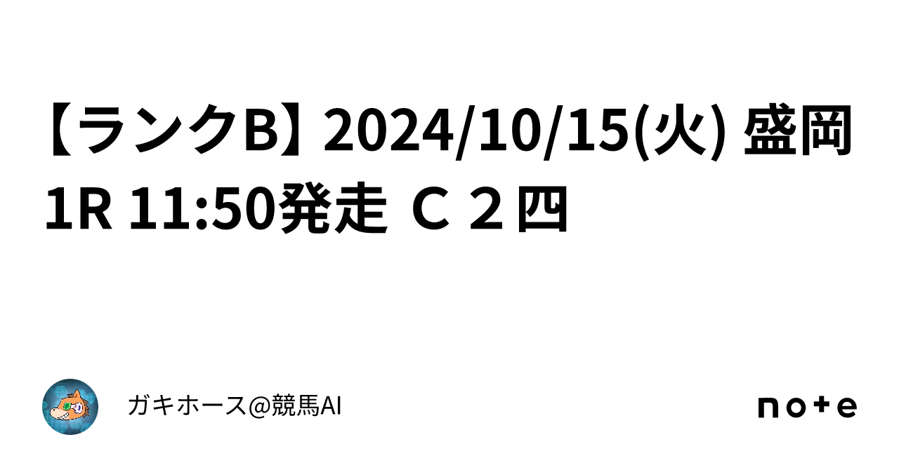 【ランクB】 2024/10/15(火) 盛岡1R 11:50発走 C2四｜ガキホース@競馬AI