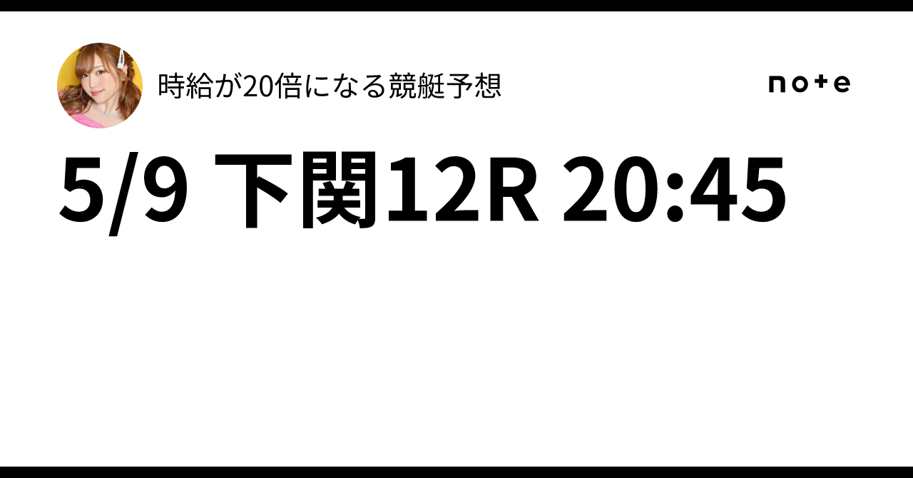 5/9 下関12R 20:45｜時給が20倍になる🌈競艇予想