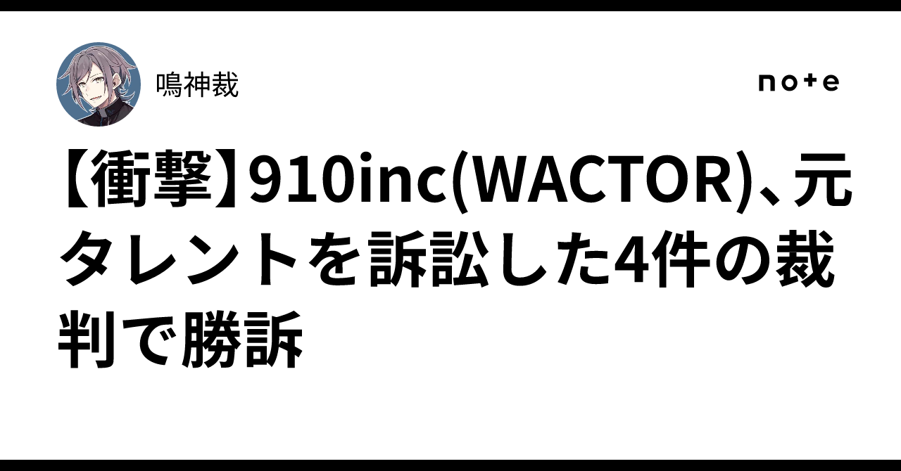 【衝撃】910inc(WACTOR)、元タレントを訴訟した4件の裁判で勝訴｜鳴神裁