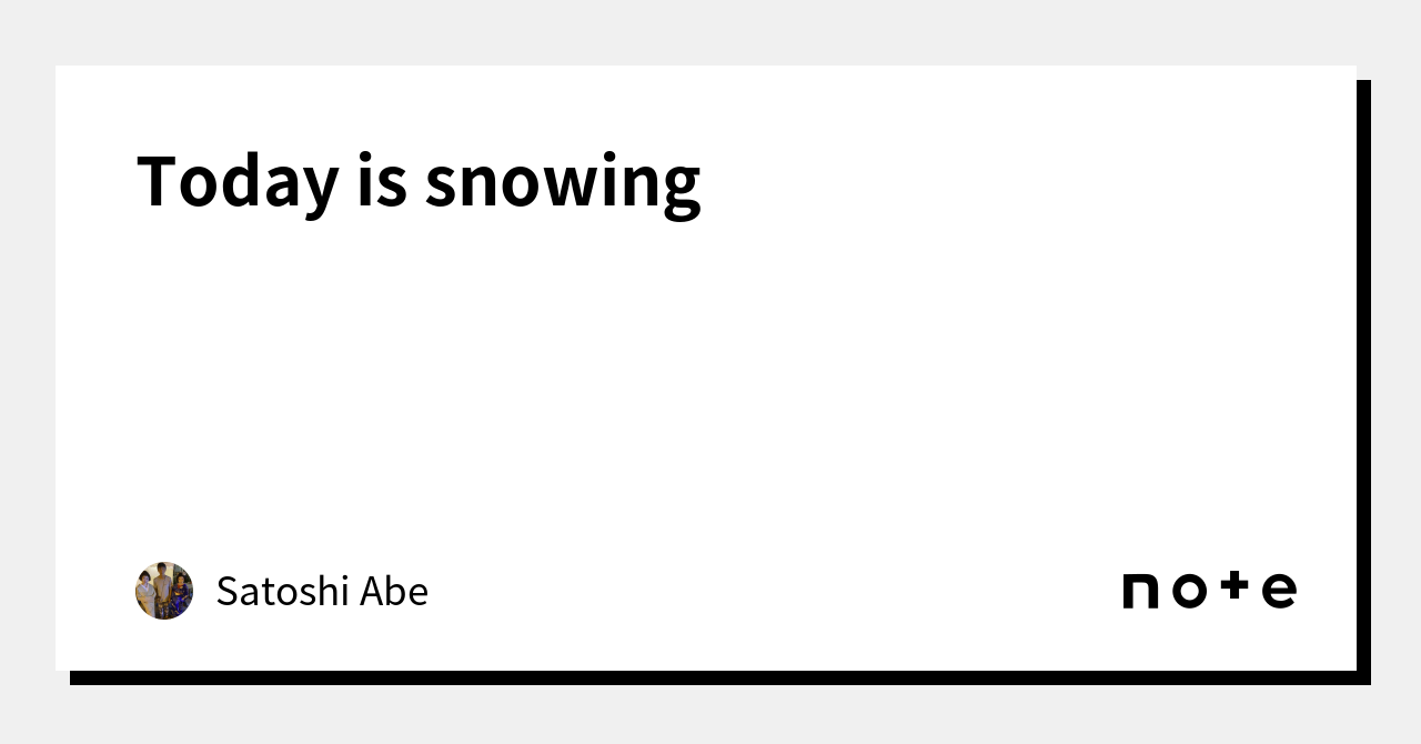 Today is snowing｜Satoshi Abe｜note