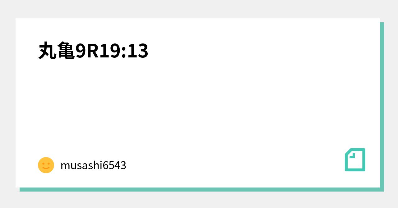 丸亀9R19:13｜musashi6543｜note
