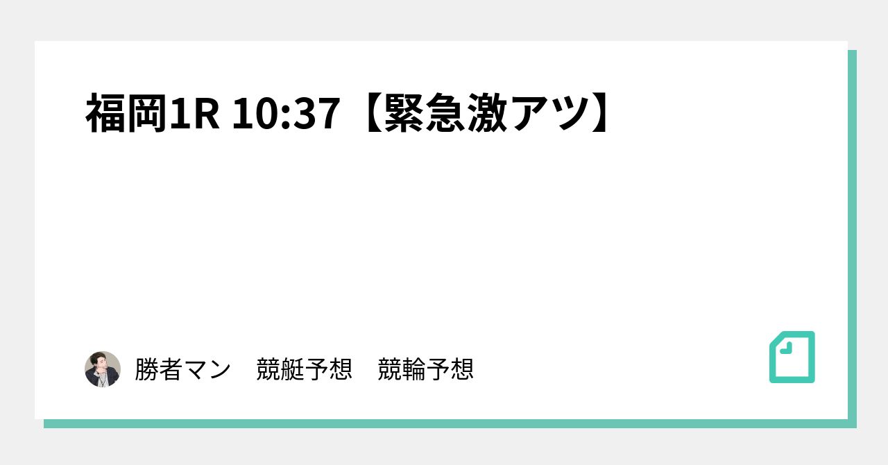 福岡1R 10:37【緊急激アツ】｜勝者マン 🎉競艇予想 競輪予想🎉｜note