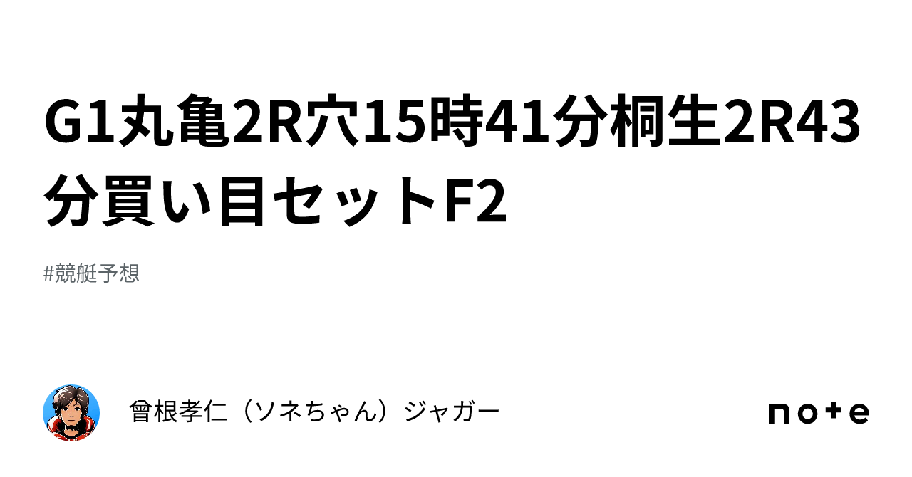 G1丸亀2R穴🍒15時41分桐生2R43分買い目セットF2｜曾根孝仁（ソネちゃん）🐆ジャガー🚤