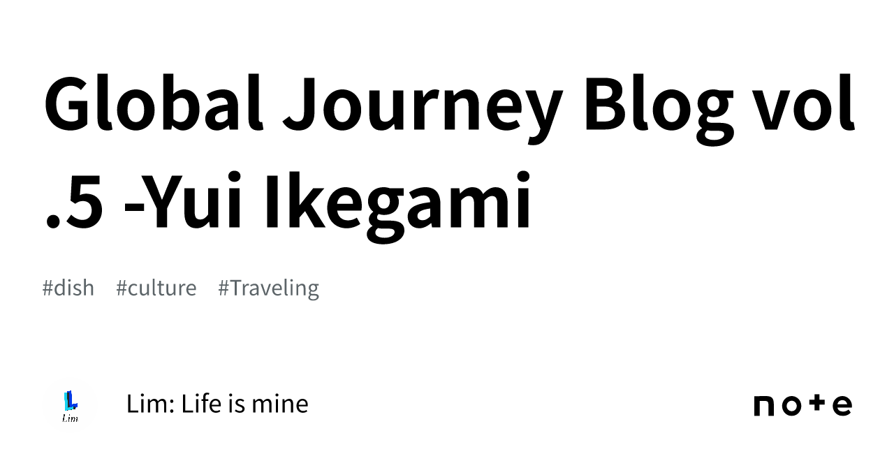 Global Journey Blog vol.5 -Yui Ikegami｜Lim: Life is mine