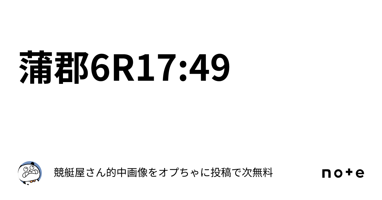 蒲郡6R17:49｜🐼競艇屋さん🐼的中画像をオプちゃに投稿で次無料