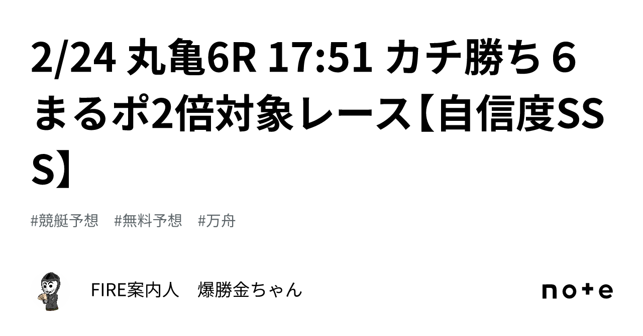 🔥2/24 丸亀6R 17:51 カチ勝ち6 まるポ2倍対象レース【自信度SSS】｜FIRE案内人 爆勝金ちゃん