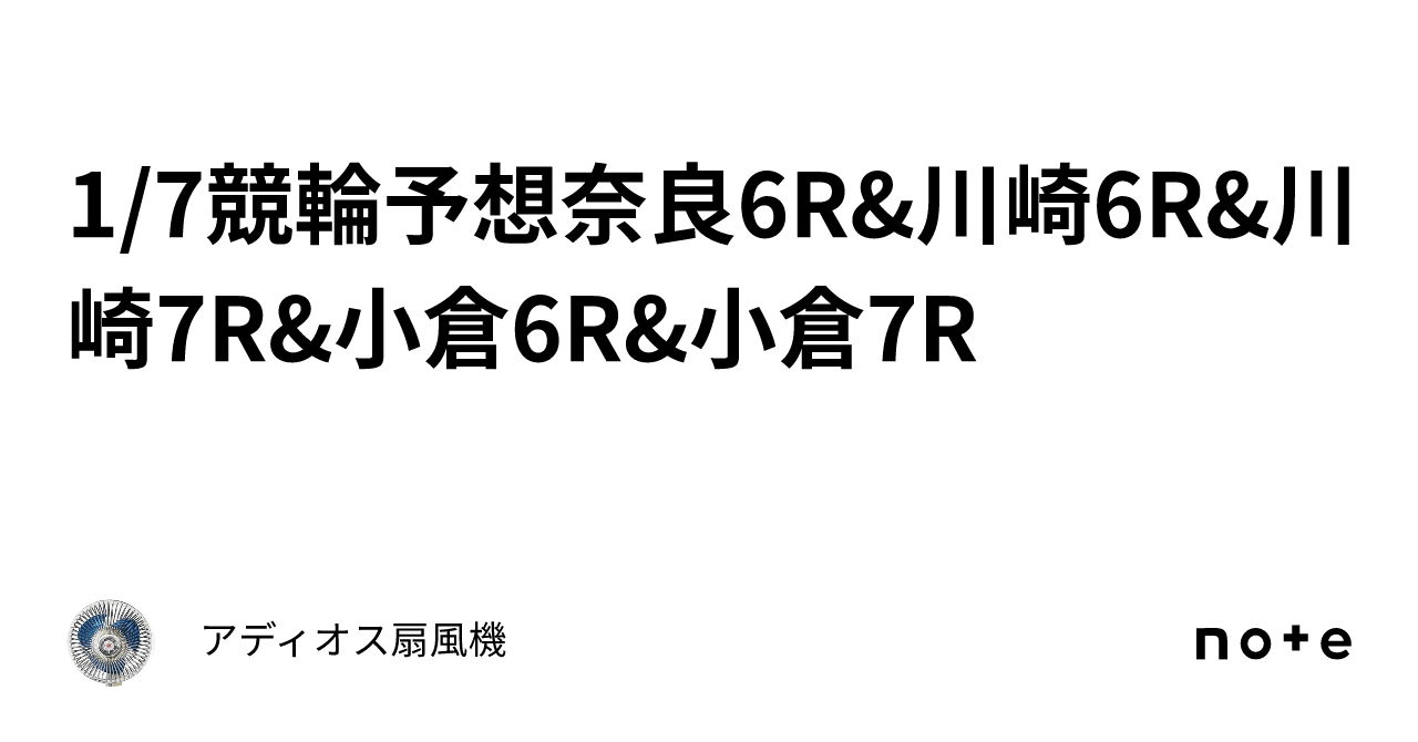 1/7競輪予想🚴‍♀️奈良6R&川崎6R&川崎7R&小倉6R&小倉7R｜アディオス扇風機
