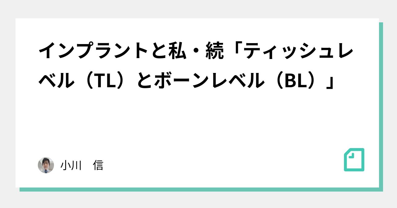 インプラントと私・続「ティッシュレベル（TL）とボーンレベル（BL）」｜小川 信
