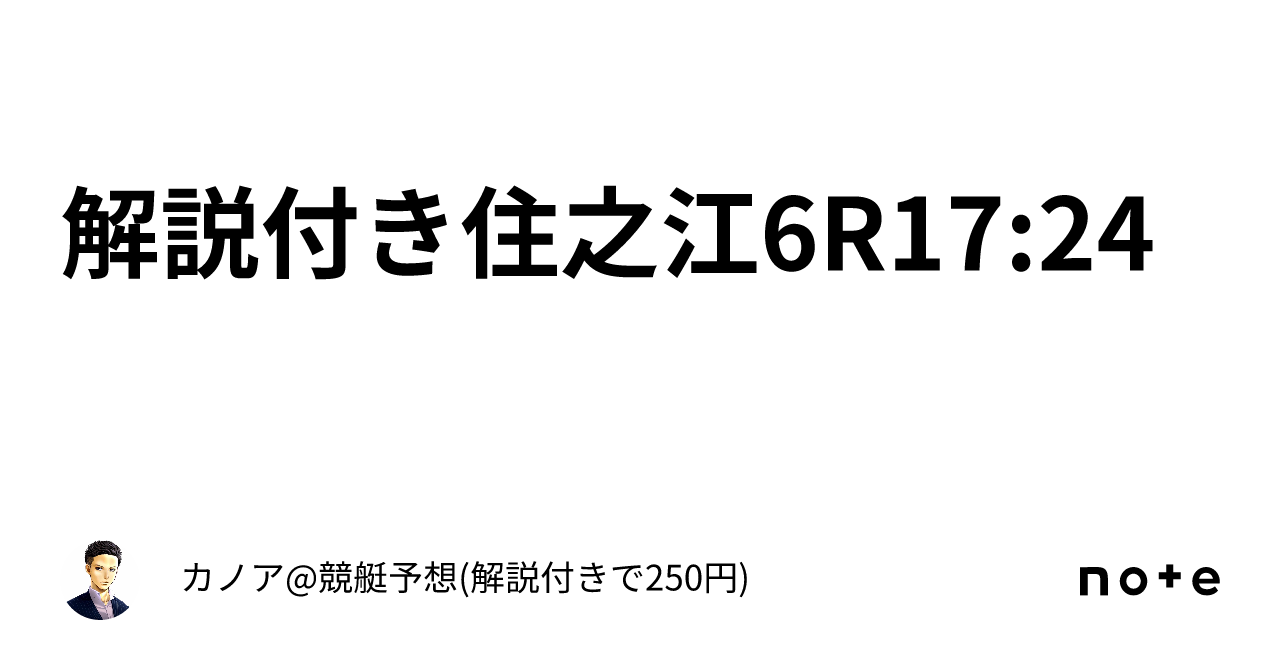 ️解説付き ️住之江6R17:24｜カノア@競艇予想(解説付きで250円)