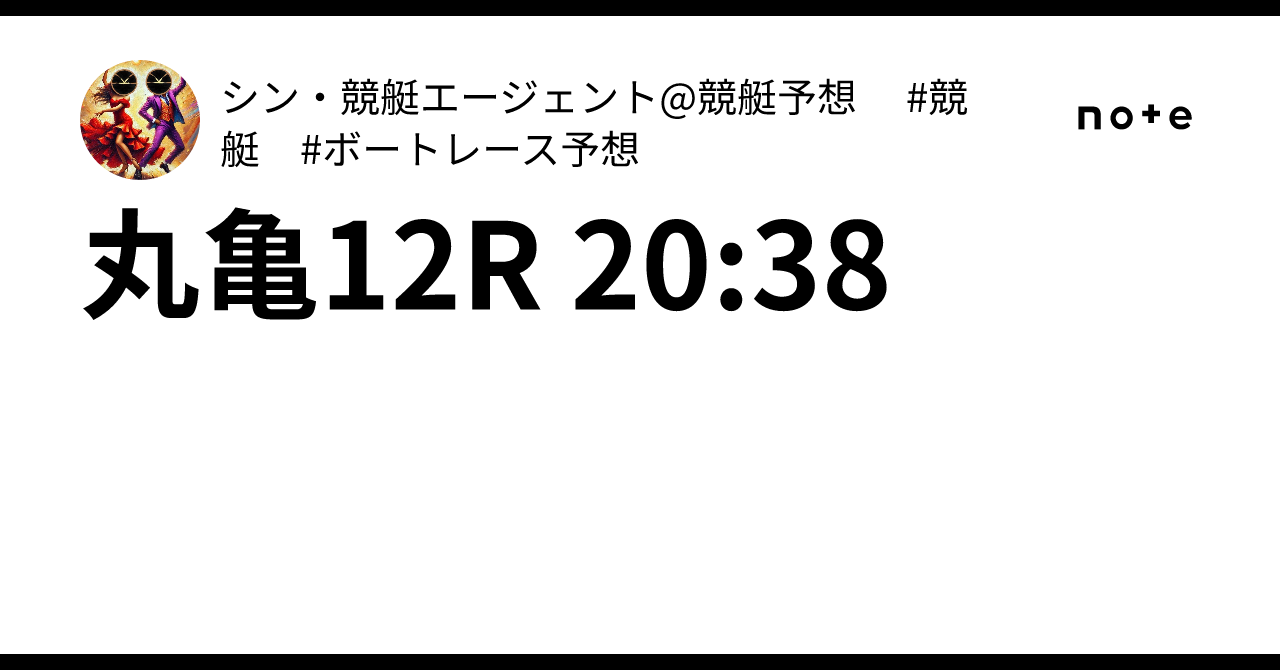 丸亀12R 20:38｜💃🏻🕺🏼⚜️ シン・競艇エージェント@競艇予想 ⚜️🕺🏼💃🏻 #競艇 #ボートレース予想
