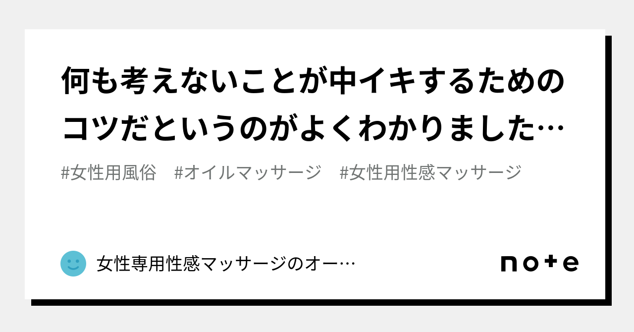 何も考えないことが中イキするためのコツだというのがよくわかりました【女性用性感マッサージ口コミ】｜女性専用性感マッサージのオーガズムライフ（orgasm Life）｜note 