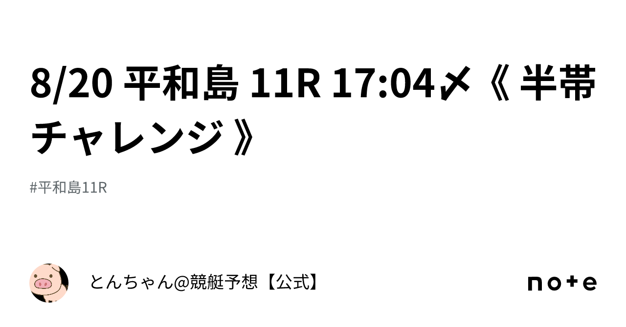 8/20 平和島 11R 17:04〆 《 半帯チャレンジ 》｜とんちゃん@競艇予想【公式】