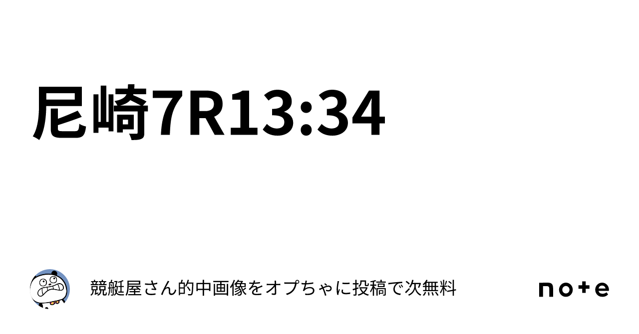 尼崎7R13:34｜🐼競艇屋さん🐼的中画像をオプちゃに投稿で次無料