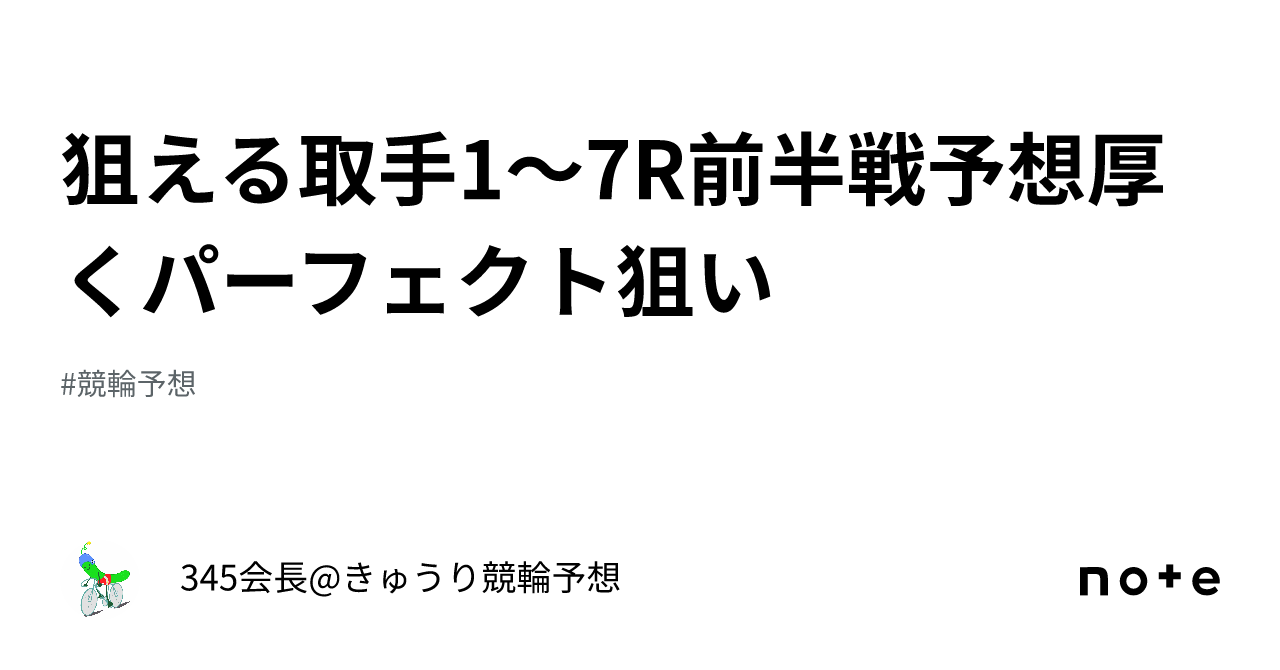 🌐狙える🌐取手1〜7R前半戦予想🎯厚く🔥パーフェクト狙い🌈🌈🌈｜345会長@きゅうり競輪予想