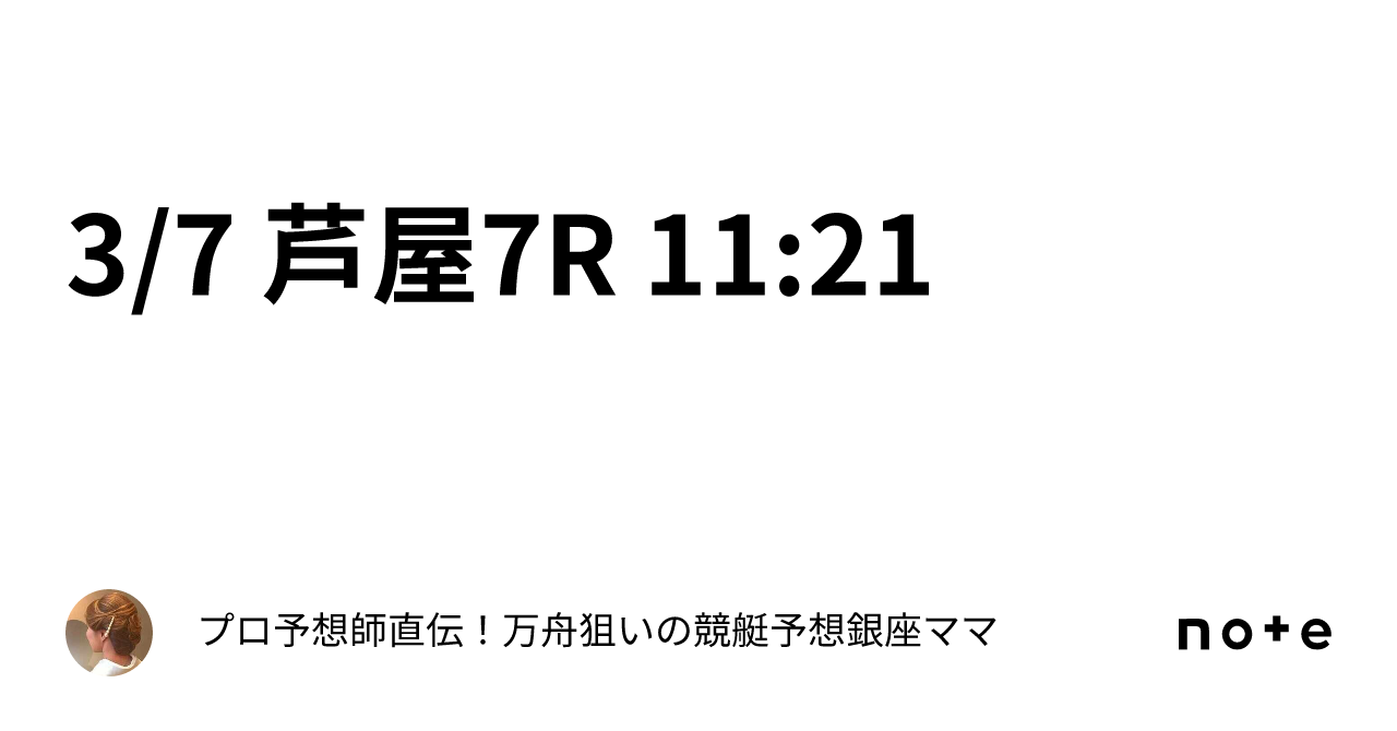 3/7 芦屋7R 11:21｜プロ予想師直伝！万舟狙いの競艇予想🥂銀座ママ🥂