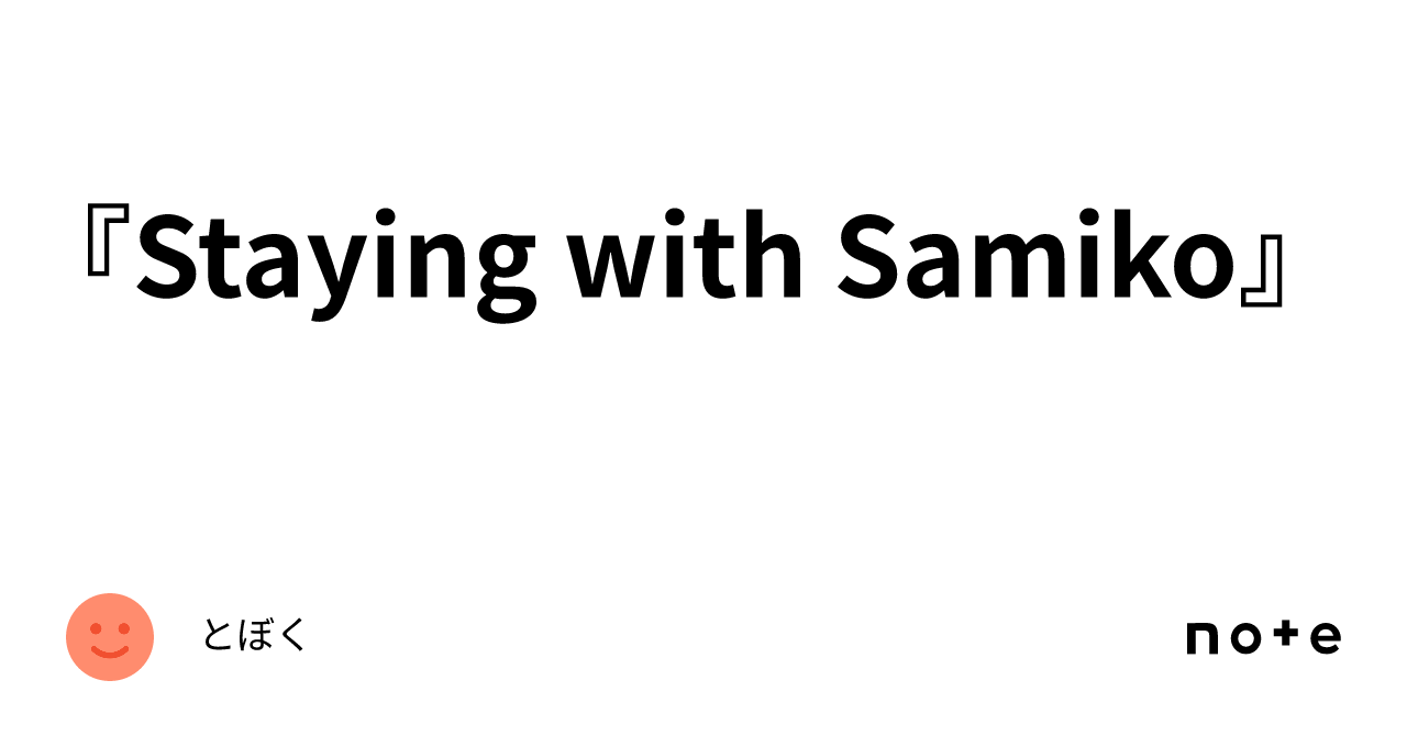 『Staying with Samiko』｜とぼく