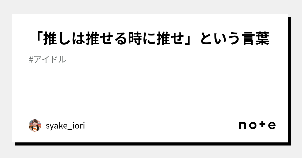 「推しは推せる時に推せ」という言葉｜syake_iori