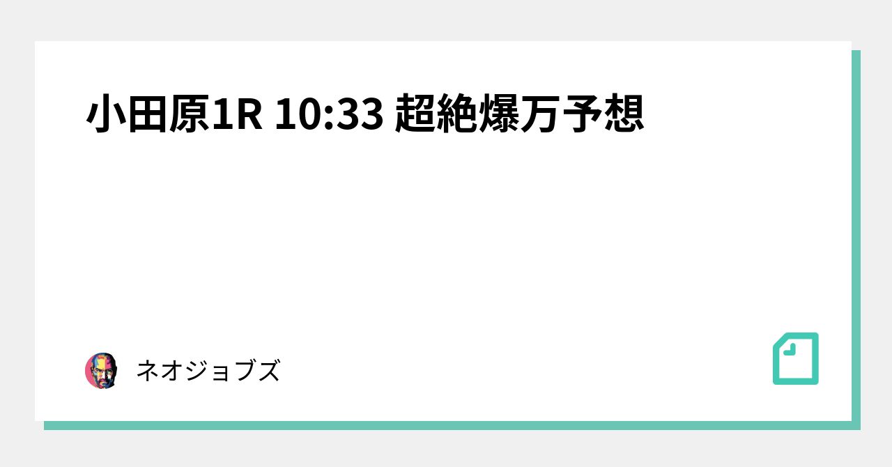 🔥🔥小田原1R 10:33 超絶爆万予想🔥🔥｜競艇予想 競輪予想 オートレース予想｜note