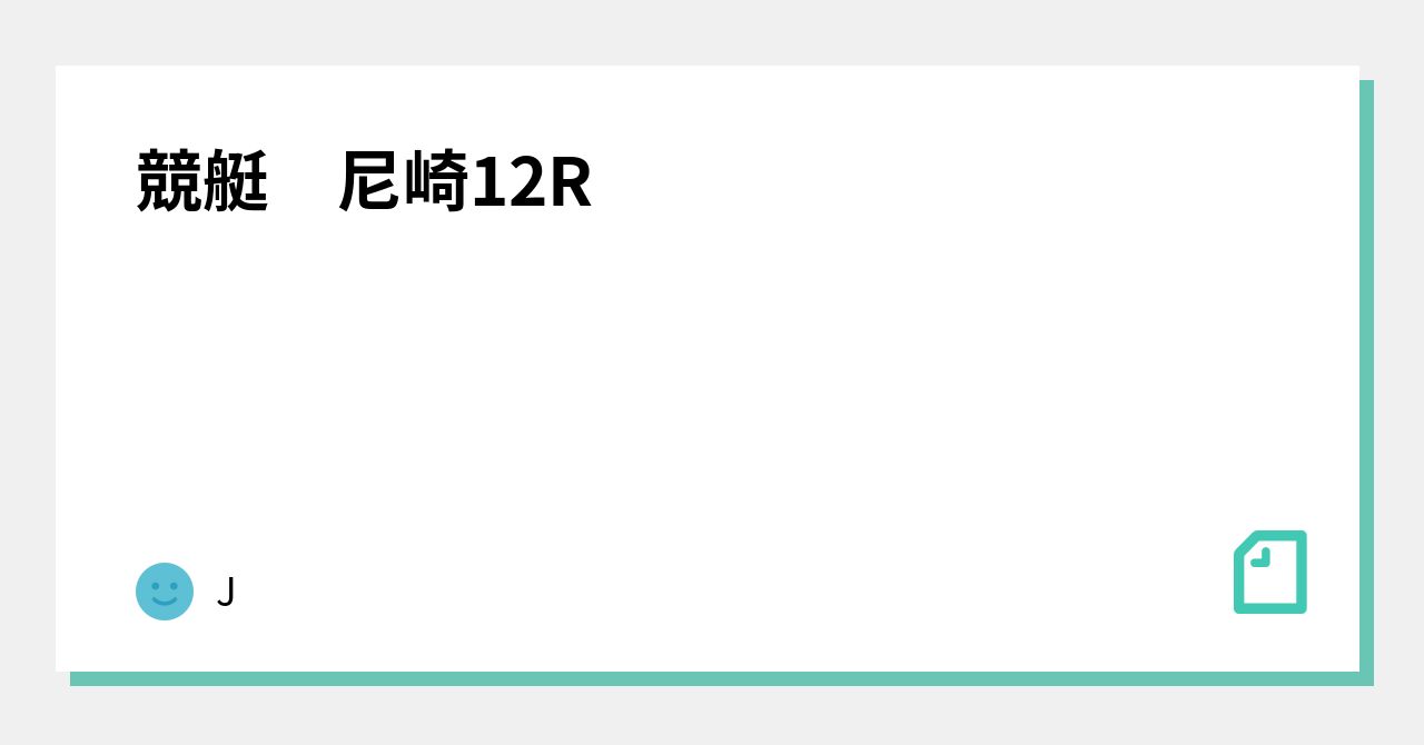 競艇 尼崎12R｜J｜note