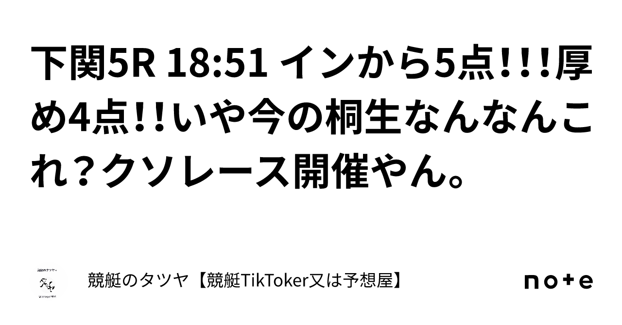 下関5R 18:51 インから5点！！！厚め4点！！いや今の桐生なんなんこれ？クソレース開催やん。｜競艇のタツヤ【競艇TikToker又は予想屋】