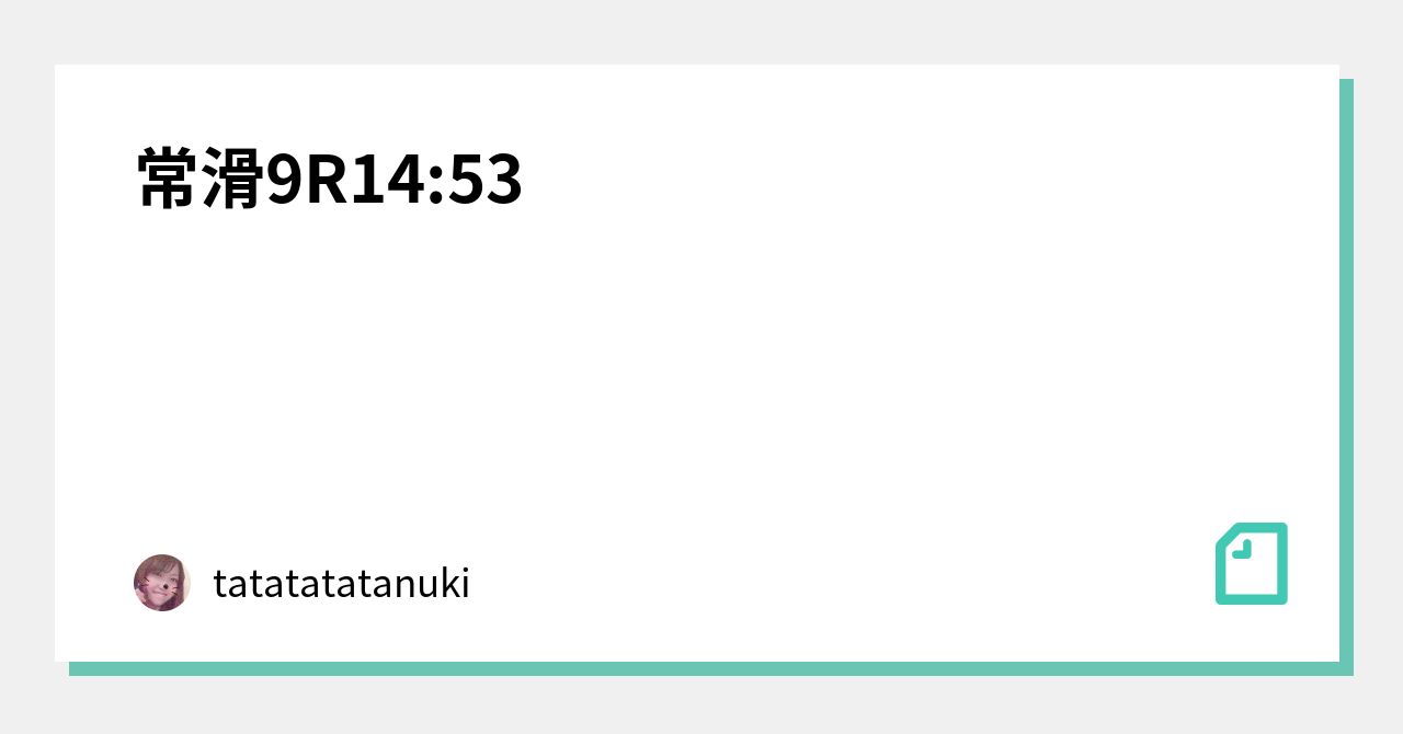 常滑9R14:53｜tatatatatanuki