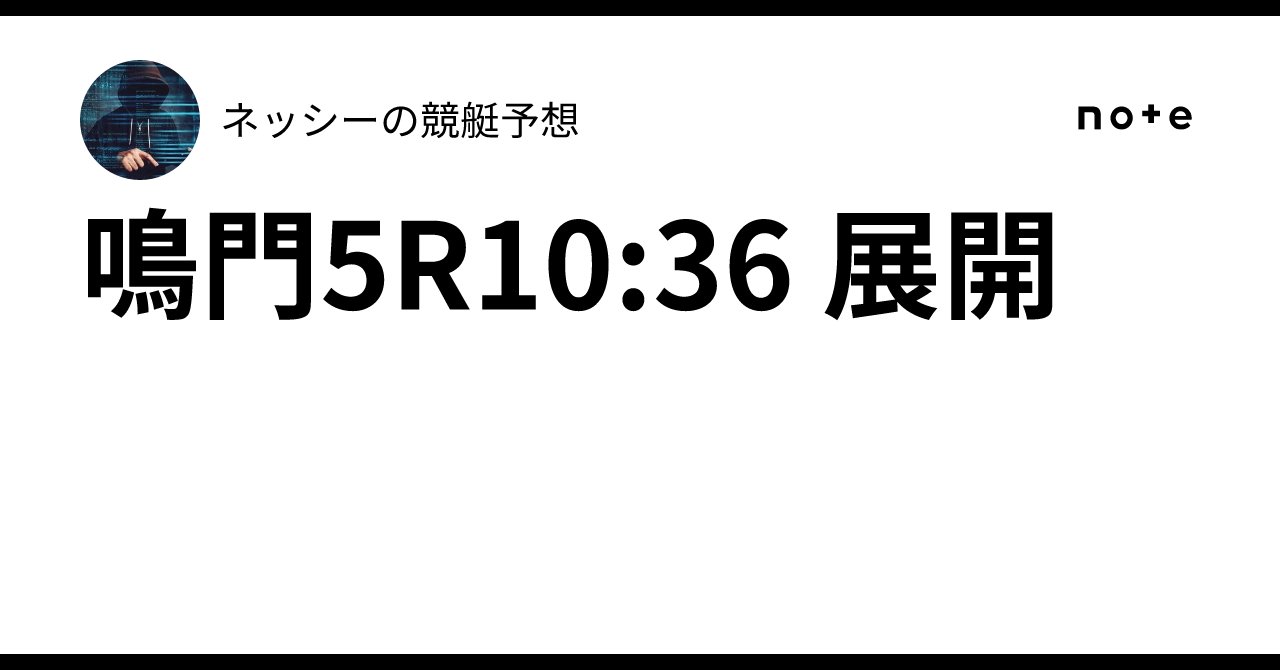 鳴門5R10:36 展開㊗️｜ネッシーの競艇予想🚤
